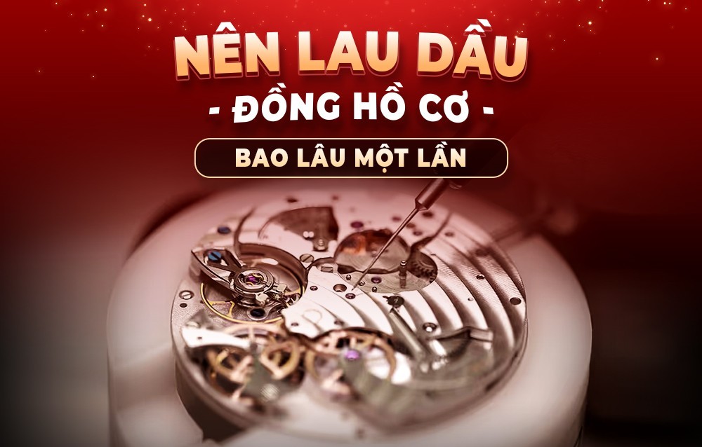 Đồng hồ cơ bao lâu lau dầu một lần, bao nhiêu tiền, ở đâu?